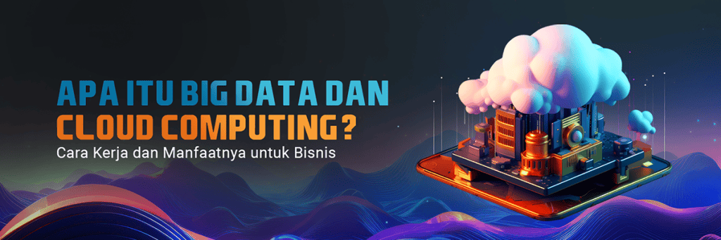Apa itu Big Data dan Cloud Computing? Cara Kerja dan Manfaatnya untuk Bisnis - PT Sapta Tunas ...